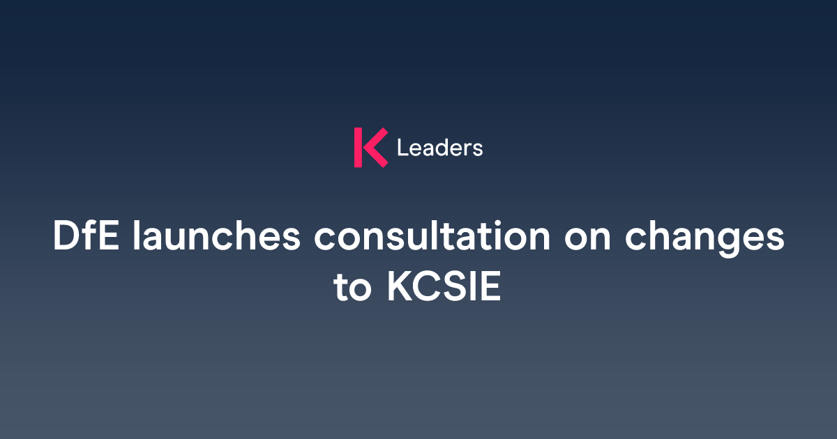 DfE launches consultation on changes to KCSIE | The Key Leaders