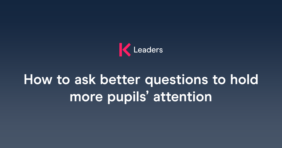 How to ask better questions to hold more pupils’ attention | The Key ...
