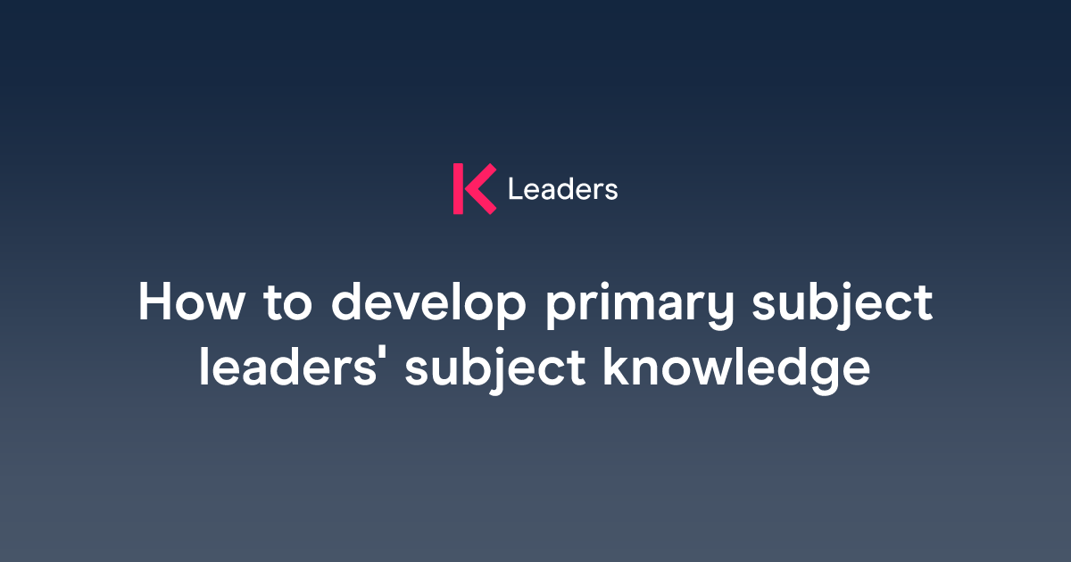How to develop primary subject leaders' subject knowledge | The Key Leaders
